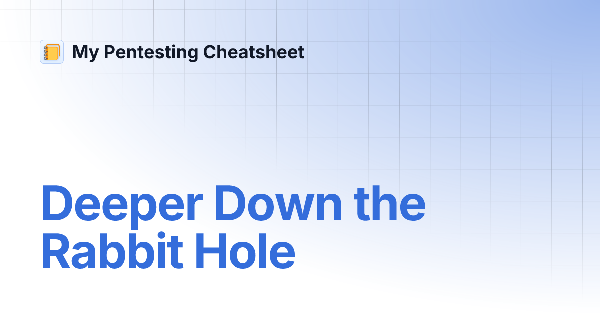 Deeper Down the Rabbit Hole | My Pentesting Cheatsheet