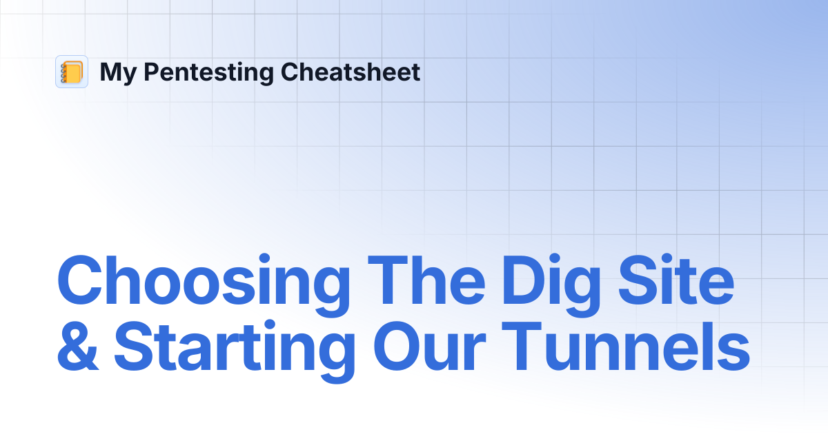 Choosing The Dig Site & Starting Our Tunnels | My Pentesting Cheatsheet