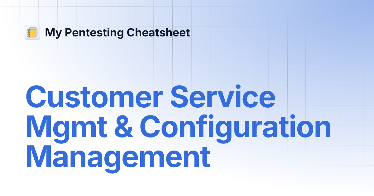 Customer Service Mgmt & Configuration Management | My Pentesting Cheatsheet